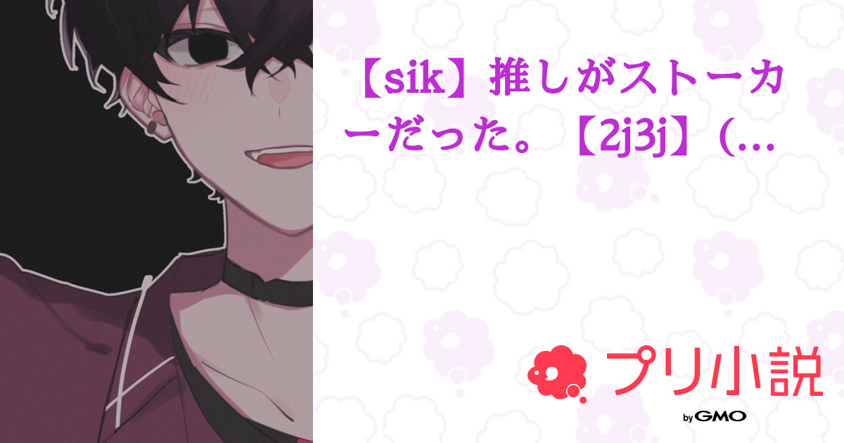 【sik】推しがストーカーだった。【2j3j】(更新停止中) - 全22話 【連載中】（りりりさんの夢小説） | 無料スマホ夢小説ならプリ小説 byGMO